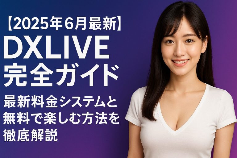 【2025年6月最新】DXLIVE完全ガイド – 最新料金システムと無料で楽しむ方法を徹底解説 | おすすめライブチャットDX